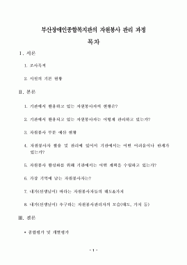 부산장애인종합복지관의 자원봉사 관리 과정  {조사목적, 시설의 기본 현황, 자원봉사자의 현황, 자원봉사자 관리, 어려움이나 한계, 자원봉사자들의 태도&가치}-1페이지