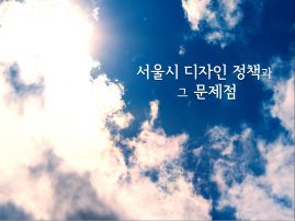 [평가 우수][정책 사례 분석] 서울시 디자인 정책,서울시 디자인 정책의 특징, 디자인 정책 현황, 디자인 정책 문제점, 디자인 서울 정책 전망-1페이지