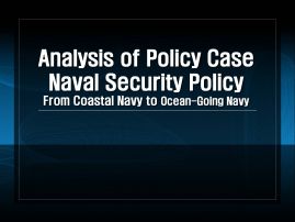 [영어·영문 정책 분석] Naval Security Policy From Coastal Navy to Ocean-Going Navy 대양해군정책 분석, 정책 분석 사례, 분석 사례, MSF 이론으로 본 해양 안보정책의 변화(대양해군정책 사례를 중심으로).pptx-1페이지