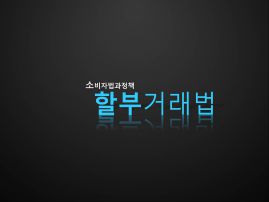 [할부거래법] 할부거래 개념, 할부거래법 개념, 청약철회권 사례, 항변권 사례, 청약철회권 분쟁 사례, 할부거래의 폐해, 할부거래 방안.pptx-1페이지