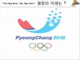 “The Big Woe, The Big Owe” 평창의 미래는 ? (동계올림픽).pptx-1페이지