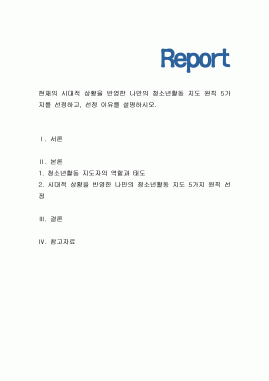 현재의 시대적 상황을 반영한 나만의 청소년활동 지도 원칙 5가지를 선정하고, 선정 이유를 설명.-1페이지