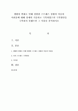 생활의 변화로 인해 경험한 스트레스 상황과 마음의 어려움에 대해 상세히 기술하고 극복하였으면 극복방안을 극복하지 못했으면 그 이유를 분석 : 스트레스-1페이지