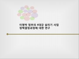 [정책政策 연구 분석] 이명박 정부의 4대강 살리기 사업 정책결정과정 특징, 의제설정모형, 정책 결정과정분석, 정책 결정과정 평가-1페이지