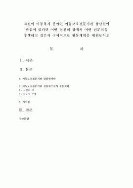 자신이 아동복지 분야인 아동보호전문기관 상담원에 관심이 있다면 어떤 실천의 장에서 어떤 전문직을 수행하고 싶은지 구체적으로 활동계획을 세워보시오 [아동보호전문기관]-1페이지