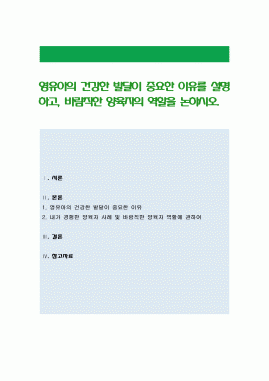 [사범/법학] 영유아의 건강한 발달이 중요한 이유를 설명하고, 바람직한 양육자의 역할을 논하시오.-1페이지