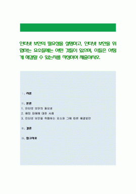 인터넷 보안의 필요성을 설명하고, 인터넷 보안을 위협하는 요소들에는 어떤 것들이 있으며, 이들은 어떻게 해결할 수 있는지를 작성하여 제출.-1페이지