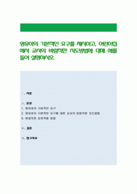 영유아의 기본적인 요구를 제시하고, 어린이집에서 교사의 바람직한 지도방법에 대해 예를 들어 설명.-1페이지