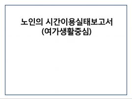 [노인과 여가활동] 노인 여가 개념, 노인 여가 중요성, 노인 여가시간 이용실태, 노인 여가시간 활동, 노인 여가 문제점, 노인 여가 활동 개선방안.pptx-1페이지