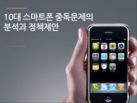 (10대 스마트폰smartphone
 중독문제의 분석과 정책제안) 10대 스마트폰 중독문제의 원인, 현황, 목표달성을 위한 대안 도출, 스마트폰 중독 정책-1페이지