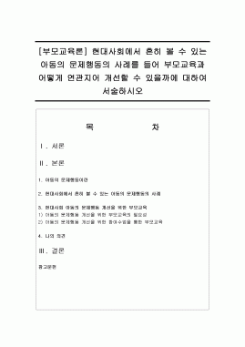 [부모교육론] 현대사회에서 흔히 볼 수 있는 아동의 문제행동의 사례를 들어 부모교육과 어떻게 연관지어 개선할 수 있을까에 대하여 서술하시오 (문제행동)-1페이지