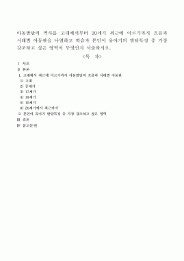 아동발달의 역사를 고대에서부터 20세기 최근에 이르기까지 흐름과 시대별 아동관을 나열하고 학습자 본인이 유아기의 발달특징 중 가장 강조하고 싶은 영역이 무엇인지 서술하시오.-1페이지