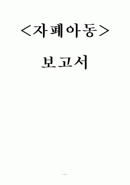 [자폐아동 치료, 음악치료, 미술치료] <자폐아동 보고서> 자폐증 개념, 자폐 원인, 자폐아동 증상, 자폐아동 치료, 음악치료, 미술치료-1페이지