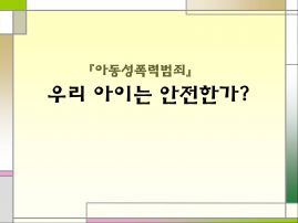 [발표자료]『아동성폭력범죄』우리 아이는 안전한가? - 아동성폭력범죄의 실태, 아동성폭력범죄 심각성, 아동성폭력범죄 사례, 아동성폭력범죄 특징, 아동성폭력범죄 대책방안.ppt-1페이지