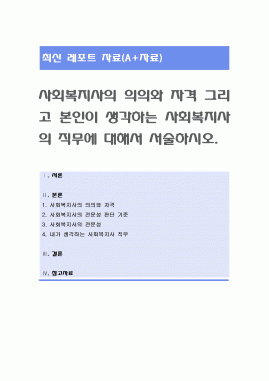 사회복지사의 의의와 자격 그리고 본인이 생각하는 사회복지사의 직무에 대해서 서술.-1페이지