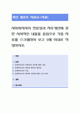 사회복지사의 전문성과 처우개선에 관한 시사적인 내용을 중심으로 각종 자료를 스크랩하여 보고 5매 이내로 작성하시오 - 사회복지사의 전문성과 처우에 대한 자료, 사회복지사의 전문성 확보의 필요성과 기능-1페이지