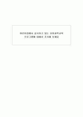 어린이집에서 실시하고 있는 유아과학교육 프로그램에 대해서 조사해 보세요 - 유아기 아동과학교육의 성격과 목적, 령별 아동과학교육의 구체적 내용, 유아과학교육 프로그램의 사례-1페이지