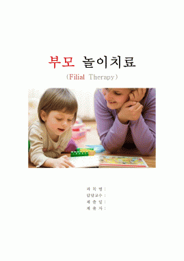 [놀이치료][부모놀이치료] 부모놀이치료(Filial Therapy) - 부모 놀이치료의 개념과 특징 및 부모놀이치료(Filial Therapy) 방법, 부모놀이치료 사례-1페이지