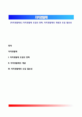 [자치경찰제도] 자치경찰제 (Local Police System) - 자치경찰제 도입의 연혁, 자치경찰제의 개념과 도입 필요성-1페이지