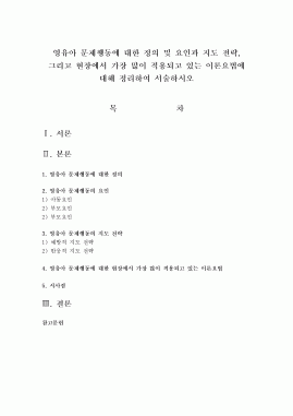 영유아 문제행동에 대한 정의 및 요인과 지도 전략,  그리고 현장에서 가장 많이 적용되고 있는 이론요법에 대해 정리하여 서술 [문제행동]-1페이지