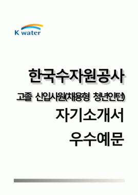 (한국수자원공사 K-water 자기소개서) 한국수자원공사 고졸신입사원(채용형인턴)자소서 +면접질문기출 [한국수자원공사합격자기소개서▰K-water자소서합격예문▰수자원공사자소서▰수자원우수예문]-1페이지