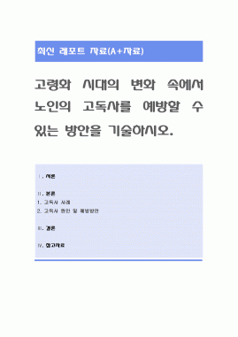 고령화 시대의 변화 속에서 노인의 고독사를 예방할 수 있는 방안을 기술.-1페이지