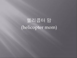 [헬리콥터 맘 장점, 단점] 헬리콥터 맘 (helicopter mom) - 헬리콥터 맘의 개념과 헬리콥터 맘 용어 분석, 헬리콥터 맘 증가 원인, 헬리콥터 맘 장단점, 헬리콥터 맘에 대한 나의 견해.pptx-1페이지