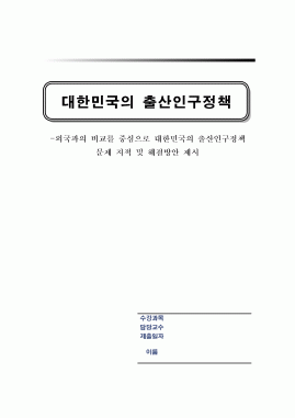 [대한민국의 출산인구정책 분석] 외국과의 비교를 중심으로 대한민국의 출산인구정책 문제 지적 및 해결방안 제시 (대한민국의 출산인구정책 특징, 연도별 출산인구정책, 우리나라 출산인구 정책의 해결방안)-1페이지