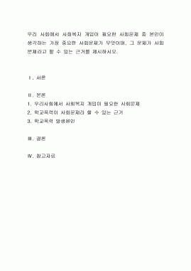 우리 사회에서 사회복지 개입이 필요한 사회문제 중 본인이 생각하는 가장 중요한 사회문제가 무엇이며, 그 문제가 사회문제라고 할 수 있는 근거를 제시.-1페이지