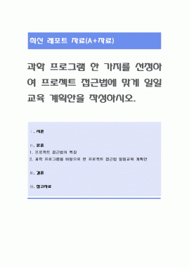 과학 프로그램 한 가지를 선정하여 프로젝트 접근법에 맞게 일일교육 계획안을 작성.-1페이지