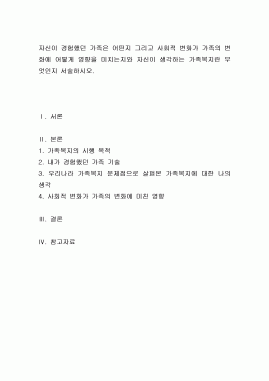 자신이 경험했던 가족은 어떤지 그리고 사회적 변화가 가족의 변화에 어떻게 영향을 미치는지와 자신이 생각하는 가족복지란 무엇인지 서술.-1페이지