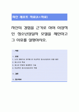 자신의 경험을 근거로 하여 이상적인 청소년상담자 모델을 제안하고 그 이유를 설명.-1페이지