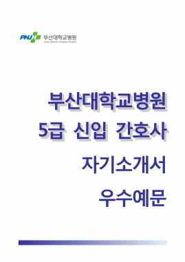 부산대학교병원 PNUH 자기소개서 / 부산대학교병원 (간호사) 자소서 +1분스피치 & 면접족보 [부산대학교병원합격자기소개서▩부산대병원간호직자소서▩부산대학교병원1분자기소개▩면접1분스피치합격예문]-1페이지
