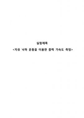 [물리] 자유 낙하 운동을 이용한 중력 가속도 측정 : 자유 낙하 운동을 실험 장치에 이용해서 서로 다른 2개의 쇠구슬 각각의 중력 가속도를 구하여 비교한 뒤, 실제 중력 가속도와 비교를 해본다.-1페이지