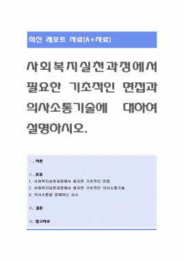 사회복지실천과정에서 필요한 기초적인 면접과 의사소통기술에 대하여 설명.-1페이지