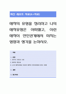 애착의 유형을 정리하고 나의 애착유형은 어떠했고, 이런 애착이 연인관계에서 미치는 영향과 생각을 논하시오.-1페이지