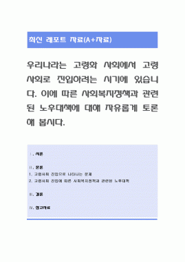 우리나라는 고령화 사회에서 고령사회로 진입하려는 시기에 있습니다. 이에 따른 사회복지정책과 관련된 노후대책에 대해 자유롭게 토론해 봅시다.-1페이지