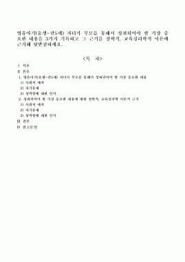 영유아기(출생~만5세) 자녀가 부모를 통해서 성취되어야 할 가장 중요한 내용을 3가지 기록하고 그 근거를 철학적, 교육심리학적 이론에 근거해 뒷받침하세요.-1페이지