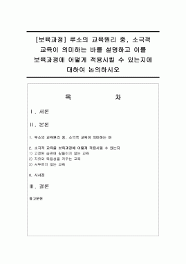 [보육과정] 루소의 교육원리 중,  소극적 교육이 의미하는 바를 설명하고 이를 보육과정에 어떻게 적용시킬 수 있는지에 대하여 논의하시오 (루소)-1페이지