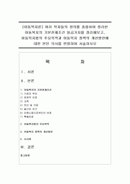 [아동복지론] 여러 학자들의 정의를 종합하여 정리한 아동복지의 기본전제조건 일곱가지를 정리해보고,  아동복지법의 주요목적과 아동복지 정책의 개선방안에 대한 본인 의사-1페이지