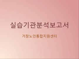 실습기관분석보고서(거창노인통합지원센터, 기관소개, 주요프로그램, 기관연계, 사회복지기관견학, 코멘트, 기관방문소감)-1페이지