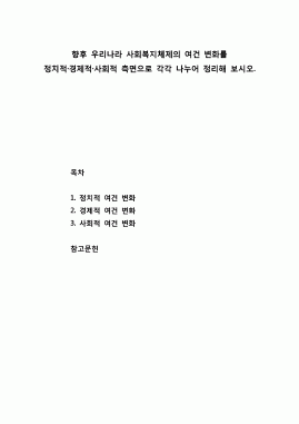 [인간행동과 사회환경 人間行動 社會環境] 향후 한국(우리나라) 사회복지체제의 여건 변화를 정치적·경제적·사회적 측면으로 각각 나누어 정리해 보시오-1페이지