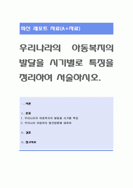 우리나라의 아동복지의 발달을 시기별로 특징을 정리하여 서술.-1페이지