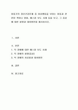 아동기의 정신건강문제 중 이상행동을 보이는 아동과 관련된 책이나 영화, 매스컴 보도 사례 등을 보고, 그 증상에 대한 설명과 대처방안을 제시.-1페이지