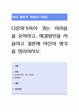 다문화가족이 겪는 어려움을 요약하고, 해결방안을 서술하고 결론에 자신의 생각을 정리.-1페이지