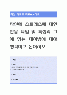 자신에 스트레스에 대한 반응 타입 및 특징과 그에 맞는 대처법에 대해 생각하고 논하시오.-1페이지