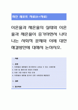 이혼율과 재혼율의 실태와 이혼율과 재혼율이 증가하면서 나타나는 사회적 문제와 이에 대한 해결방안에 대해서 논하시오.-1페이지