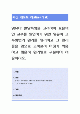 영유아 발달특성을 고려하여 효율적인 교수를 실현하기 위한 영유아 교수방법의 원리를 정리하고 그 원리들을 앞으로 교사로서 어떻게 적용하고 싶은지 원리별로 구분하여 서술.-1페이지