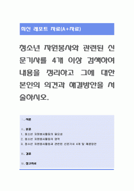 청소년 자원봉사와 관련된 신문기사를 4개 이상 검색하여 내용을 정리하고 그에 대한 본인의 의견과 해결방안을 서술.-1페이지