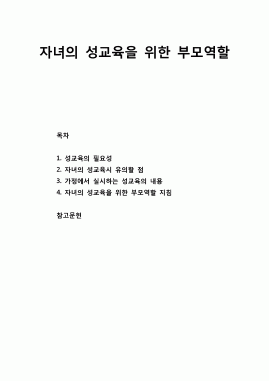 [부모교육] 자녀의 성교육을 위한 부모역할 - 성교육의 필요성, 자녀의 성교육시 유의할 점 과 가정에서 실시하는 성교육의 내용, 자녀의 성교육을 위한 부모역할 지침-1페이지